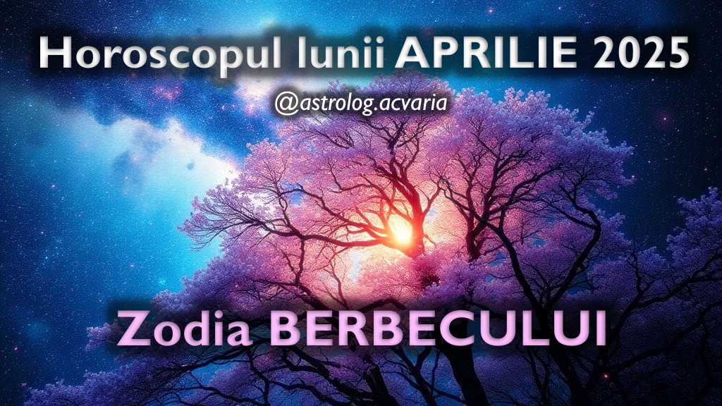 Horoscop de top ACVARIA – Horoscopul lunii APRILIE 2025 * Zodia BERBECULUI